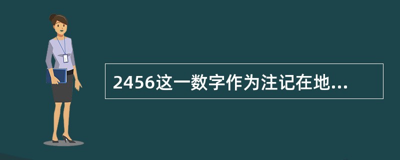2456这一数字作为注记在地图上表示的含义是（）。 - 找题吧