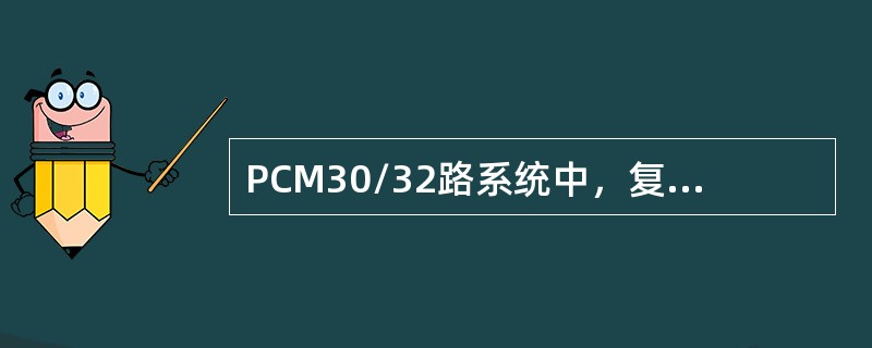 PCM30/32路系统中，复帧的重复频率和周期分别为多少？ - 找题吧