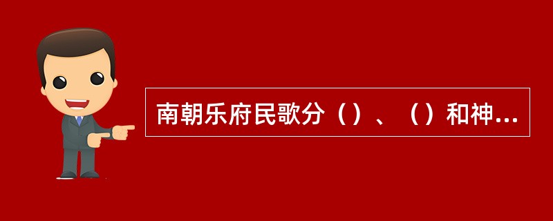 南朝乐府民歌分（）、（）和神弦歌三大类，堪称南朝民歌压卷之作的是（）。 找题吧