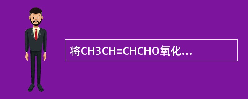 将CH3CH=CHCHO氧化成CH3CH=CHCOOH选择下列哪种试剂较好？（） - 找题吧